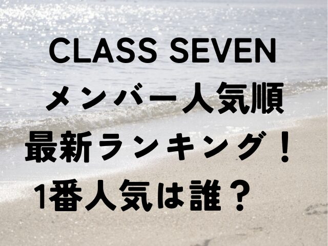 CLASS SEVENメンバー人気順最新ランキング！1番人気は誰？ | なないろ発信